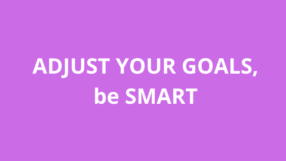 ADJUST YOUR GOALS, be SMART